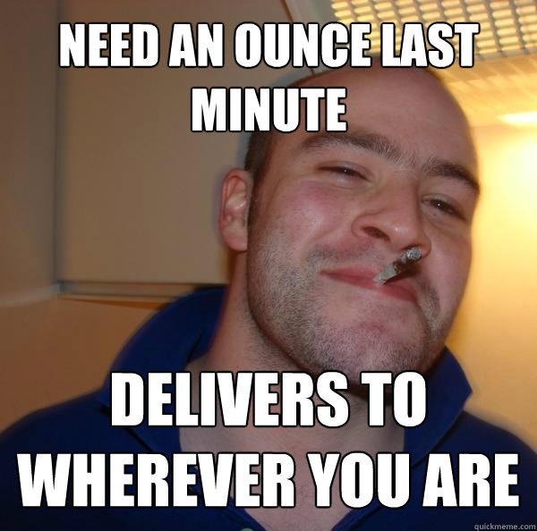 need an ounce last minute delivers to wherever you are - Misc - quickmeme