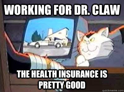 Working for Dr. Claw The health insurance is pretty good - work for the bad guy - quickmeme