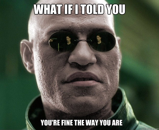 What if i told you You're fine the way you are - White Morphius - quickmeme