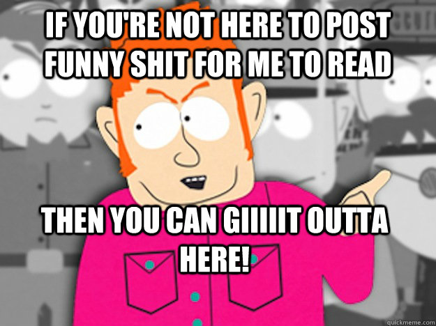 if you're not here to post funny shit for me to read then You can giiiiit outta here! - Git Out ...