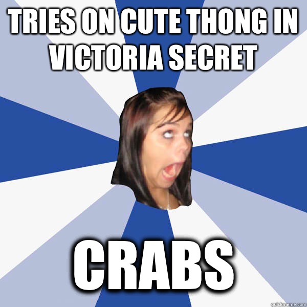 Tries on cute thong in victoria secret CRABS - Annoying Facebook Girl - quickmeme