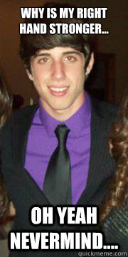 why is my right hand stronger... oh yeah nevermind.... - Pressaaaa - quickmeme