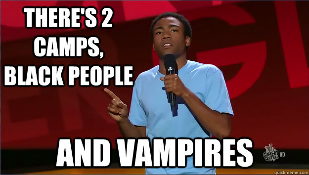 There's 2 camps, black people and vampires - Donald Glover - quickmeme