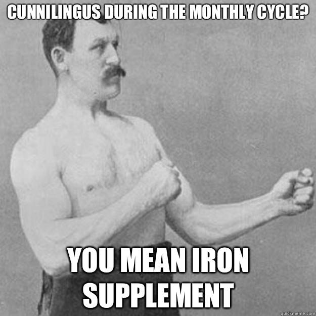 Cunnilingus during the monthly cycle? You mean iron supplement - Misc - quickmeme