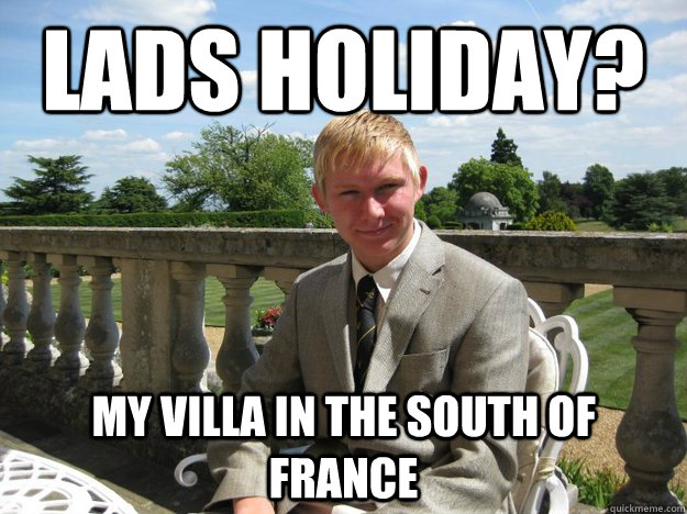 Lads holiday? my villa in the south of france - Gap Yah Pete - quickmeme