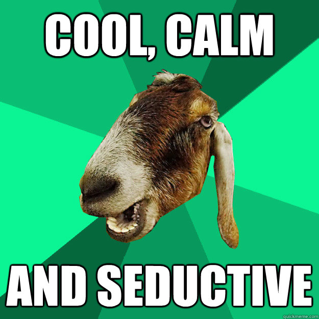 cool, calm and seductive - Incorrect Expression Goat - quickmeme