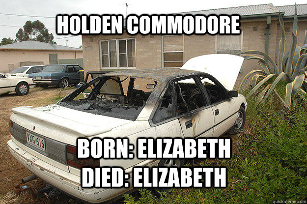 Holden commodore Born: elizabeth died: elizabeth - Misc - quickmeme