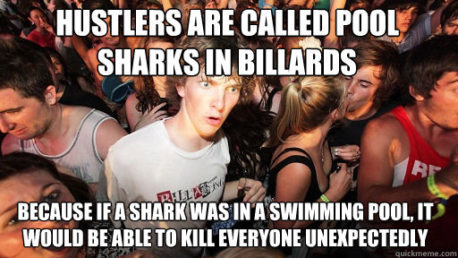 Hustlers are called pool sharks in billards Because if a shark was in a swimming pool, it would ...