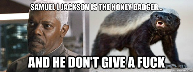 Samuel L Jackson is the honey badger... AND HE DON'T GIVE A FUCK - Jackson Badger - quickmeme