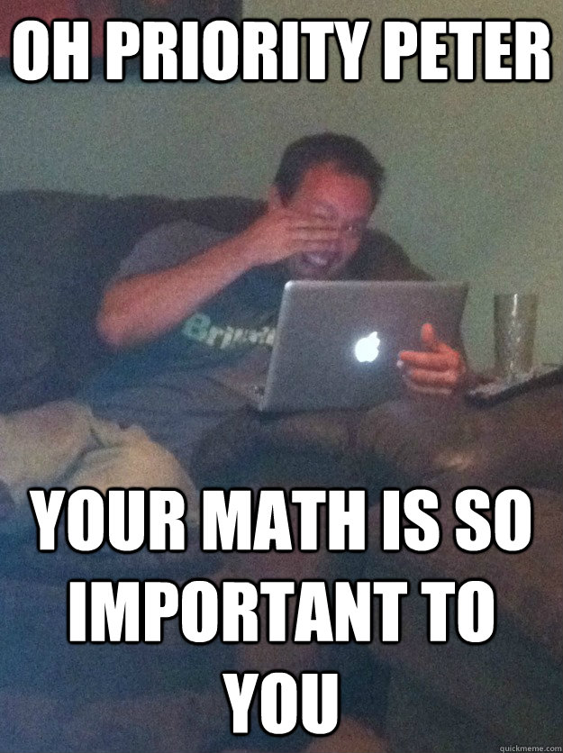 Oh Priority peter your math is so important to you - meme dad on overly attached girlfriend ...
