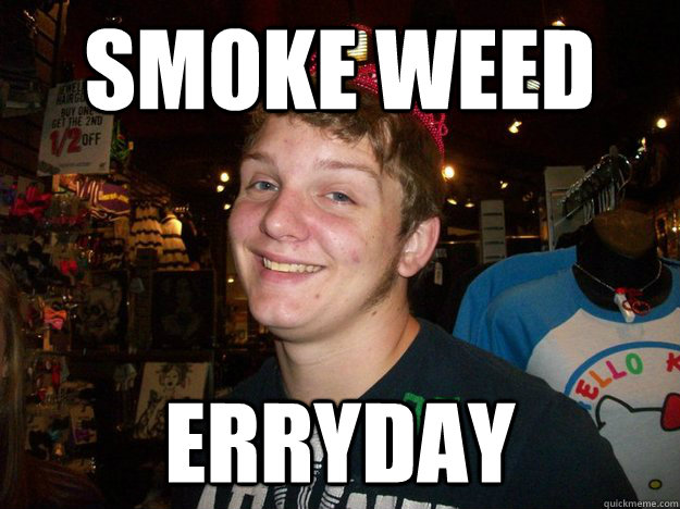 smoke weed erryday - Misc - quickmeme