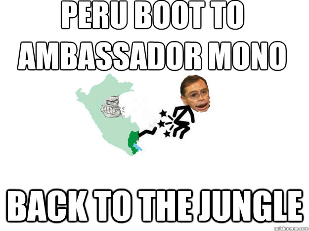 Peru boot to Ambassador mono Back to the jungle - back to the jungle - quickmeme