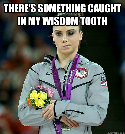 There's something caught in my wisdom tooth - McKayla - quickmeme