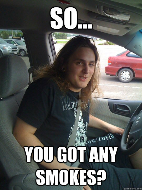 So... you got any smokes? - Baked Lee - quickmeme