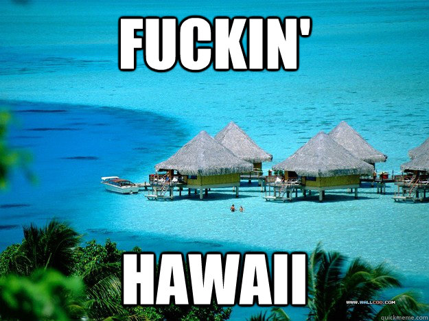 Fuckin' Hawaii - Misc - quickmeme