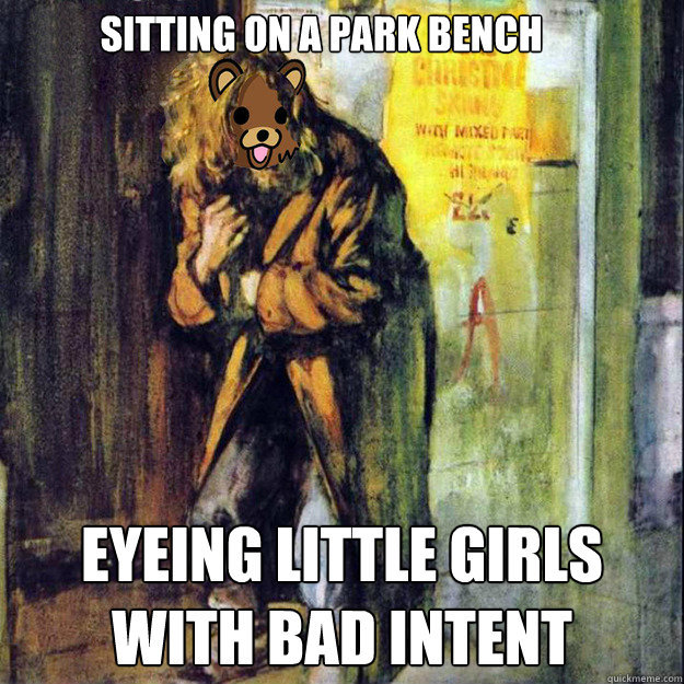 Sitting on a park bench Eyeing little girls with bad intent - Pedolung - quickmeme
