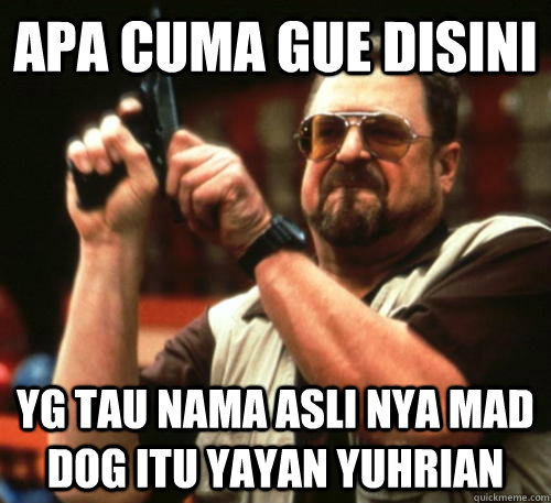 apa cuma gue disini yg tau nama asli nya mad dog itu yayan yuhrian - Am I The Only One Around ...