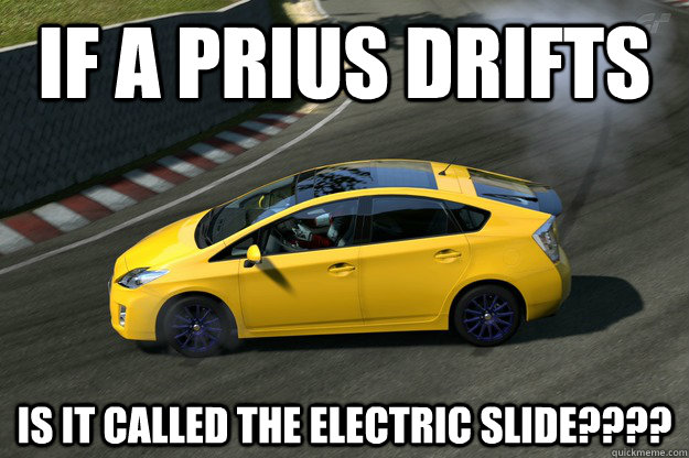 If a prius drifts Is it called the electric slide???? - Drifting Prius - quickmeme