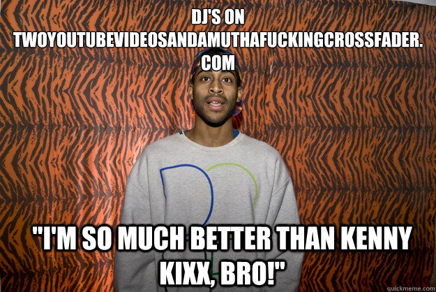 DJ's on twoyoutubevideosandamuthafuckingcrossfader.com "I'm so much better than Kenny Kixx, bro ...