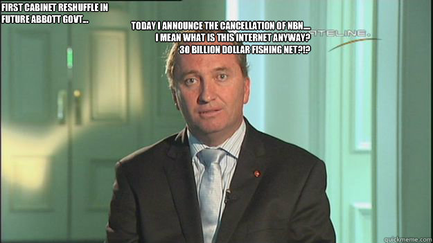 Today I announce the cancellation of nbn.... I mean what is this internet anyway? 30 billion ...