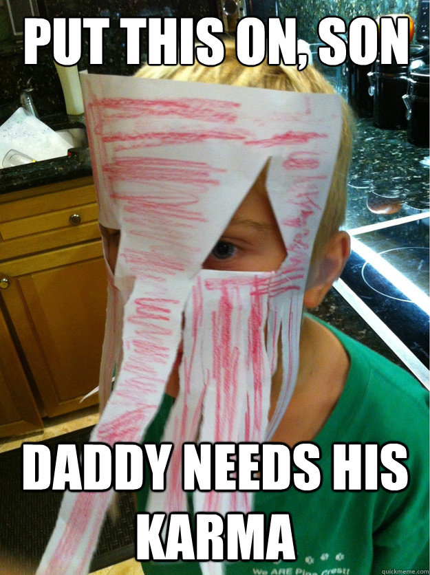 Put this on, son Daddy needs his karma - Misc - quickmeme