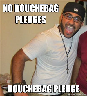 NO DOUCHEBAG PLEDGES DOUCHEBAG PLEDGE - Freshly Crossed Frat Boy - quickmeme