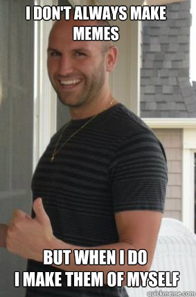 I don't always make memes but when i do I make them of myself - I dont always... - quickmeme