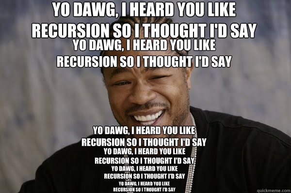 Yo Dawg I Heard You Like Recursion So I Thought Id Say Yo Dawg I