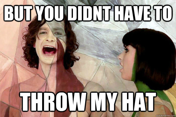but you didnt have to throw my hat - Gotye Mad! - quickmeme