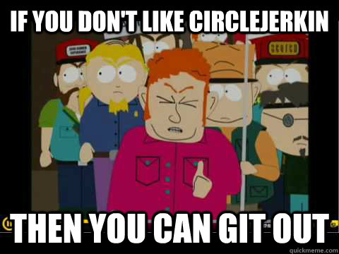 If you don't like circlejerkin then you can git out - circlejerk sam - quickmeme