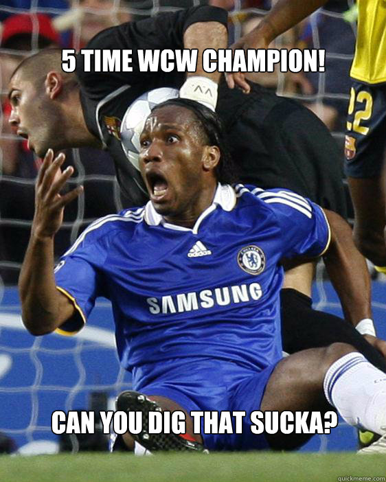 CAN YOU DIG THAT SUCKA? 5 TIME WCW CHAMPION! - Dying Swan Drogba - quickmeme