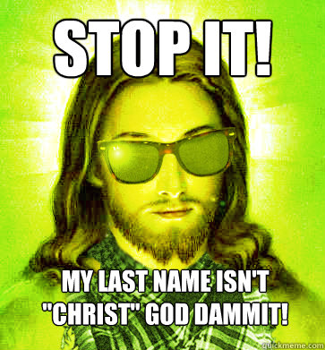 Stop It! My Last Name Isn't "Christ" God Dammit! - Misc - quickmeme