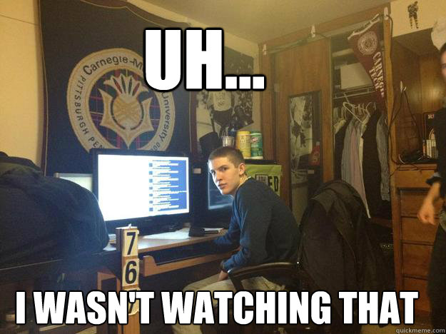 Uh... I wasn't watching that - Misc - quickmeme
