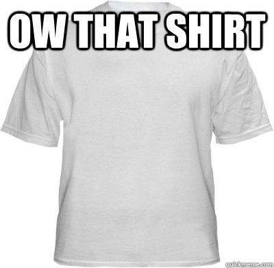 ow that shirt - Scumbag T-Shirt - quickmeme