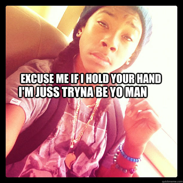 excuse me if i hold your hand i'm juss tryna be yo man - Misc - quickmeme