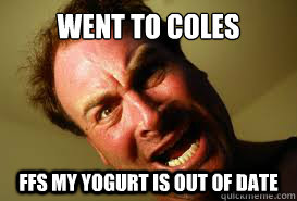 Went to coles FFS my yogurt is out of date - Misc - quickmeme
