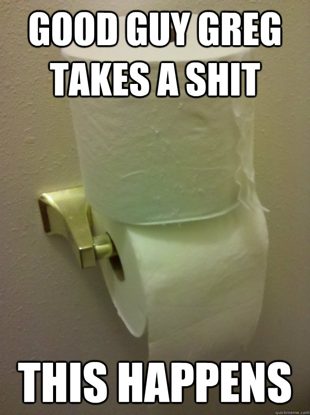 GOOD GUY GREG TAKES A SHIT THIS HAPPENS - GGG Takes A Shit - quickmeme