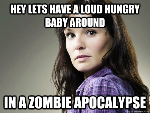 hey lets have a loud hungry baby around in a zombie apocalypse - Misc - quickmeme