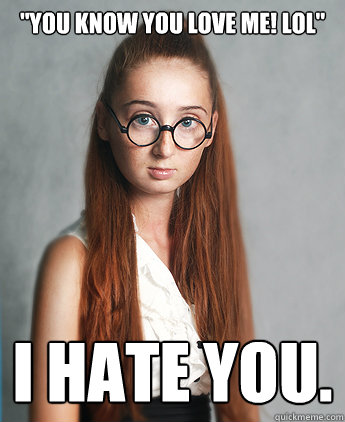 "You know you love me! lol" I hate you. - Blunt Hipster - quickmeme