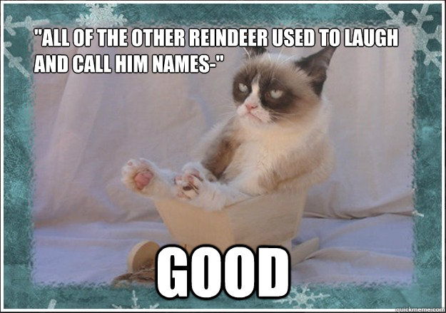 "All of the other reindeer used to laugh and call him names-" good - grumpy cat rudolph - quickmeme