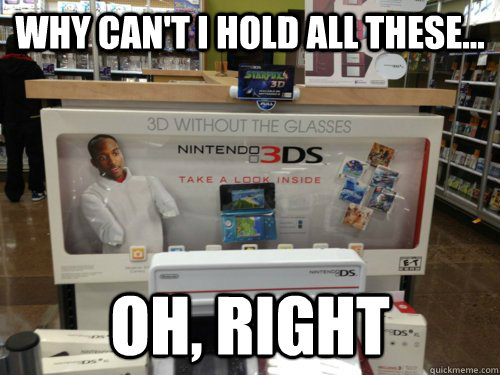 Why can't I hold all these... Oh, right - 3D Without the Arms - quickmeme