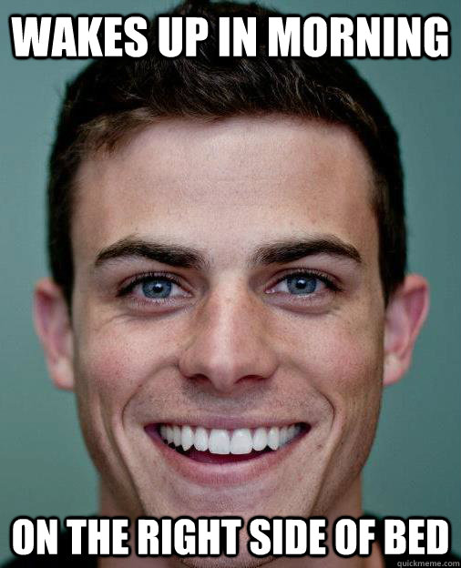 Wakes up in morning on the right side of bed - Super Optimstic Shane - quickmeme