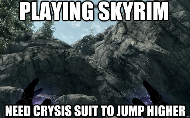 Playing Skyrim Need Crysis suit to jump higher - Skyrim Problems - quickmeme