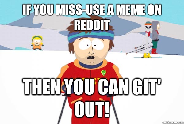 If you miss-use a meme on reddit Then you can git' out! - Super Cool Ski Instructor - quickmeme