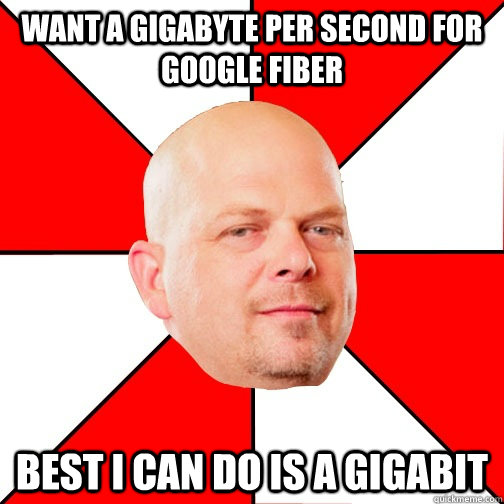 Want A Gigabyte Per Second For Google Fiber Best I Can Do Is A Gigabit Want A Gigabyte Per Second For Google Fiber Best I Can Do Is A Gigabit
