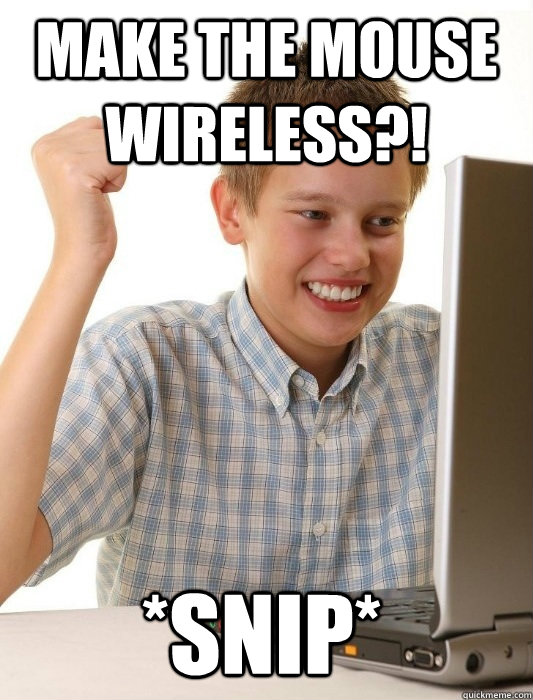 Make the Mouse Wireless?! *SNIP* - First Day on the Internet Kid - quickmeme