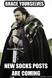 Brace Yourselves New socks posts are coming - Brace Yourselves - quickmeme