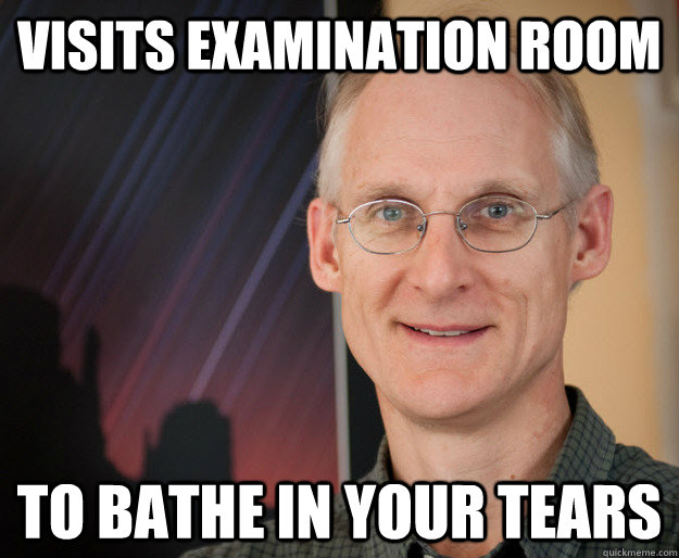 Visits examination room to bathe in your tears - ragan - quickmeme