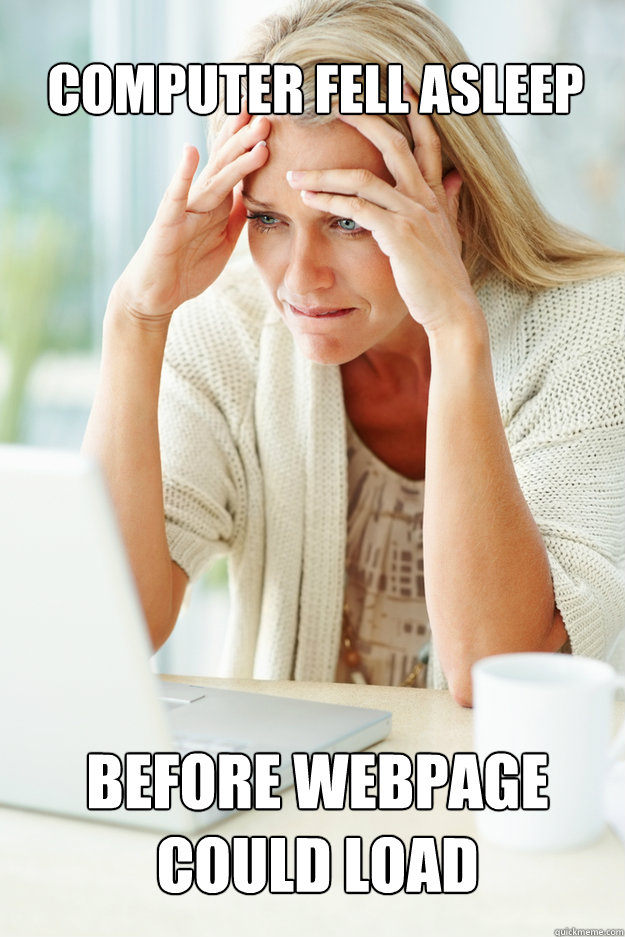 computer fell asleep BEFORE WEBPAGE COULD LOAD - 1st World Problems Reboot - quickmeme