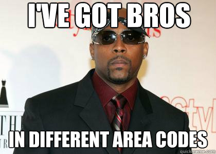 I'VE GOT BROS IN DIFFERENT AREA CODES - Misc - quickmeme